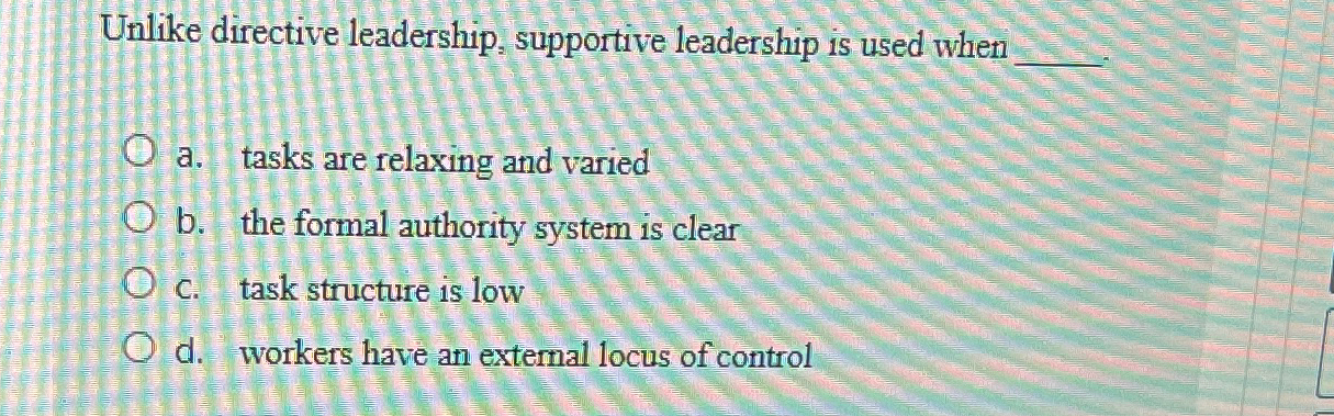 Solved Unlike directive leadership, supportive leadership is | Chegg.com