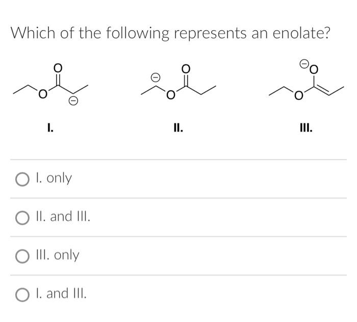Solved Which of the following represents an enolate? I. II. | Chegg.com