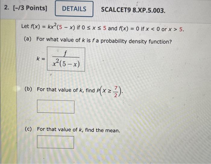 Solved Let f(x)=kx2(5−x) if 0≤x≤5 and f(x)=0 if x 5. | Chegg.com Solved Let f(x)=kx2(5−x) if 0≤x≤5 and f(x)=0 if x 5. | Chegg.com
