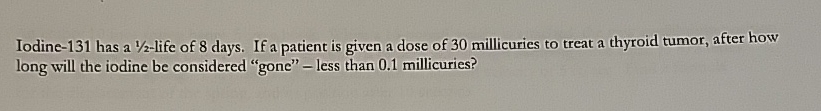 Solved Iodine-131 ﻿has a 12-life of 8 ﻿days. If a patient is | Chegg.com