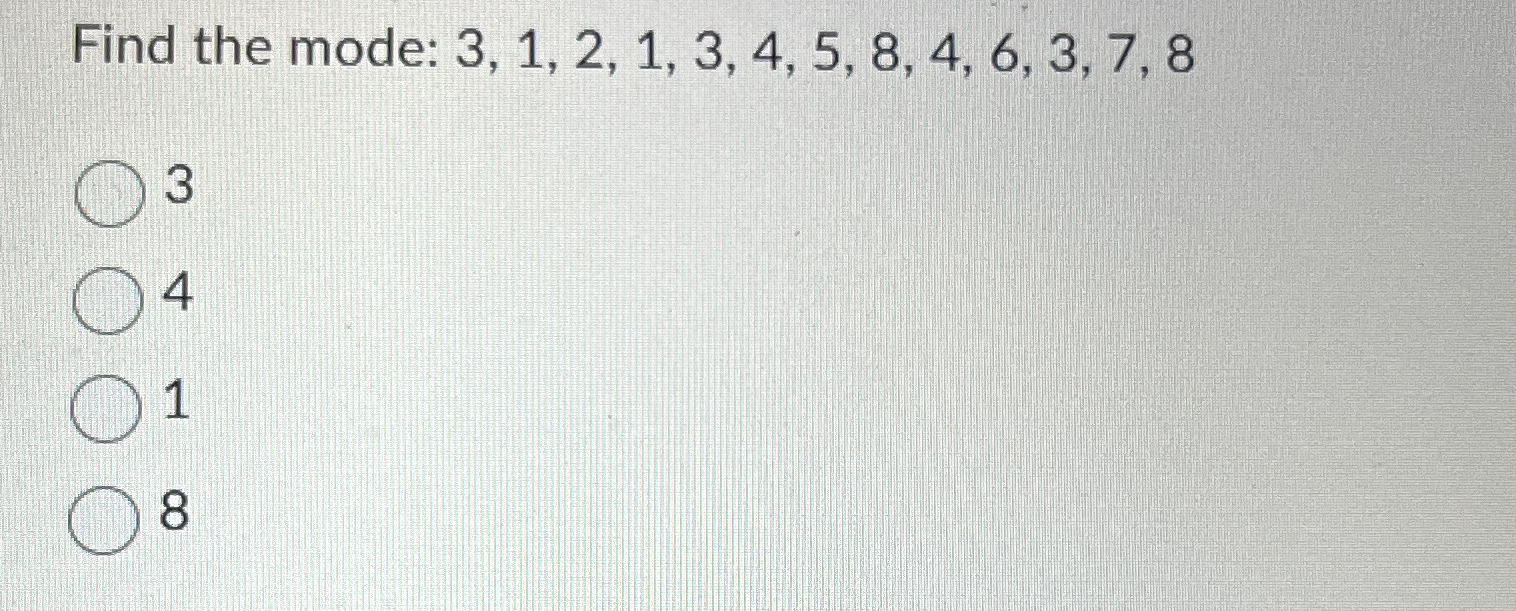 Solved Find the mode: 3,1,2,1,3,4,5,8,4,6,3,7,83418 | Chegg.com