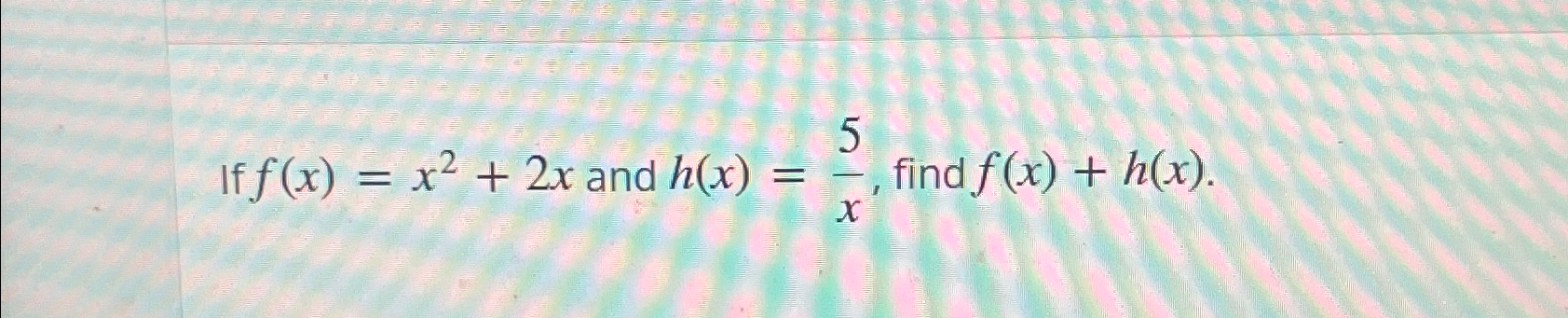 Solved If f(x)=x2+2x ﻿and h(x)=5x, ﻿find f(x)+h(x). | Chegg.com