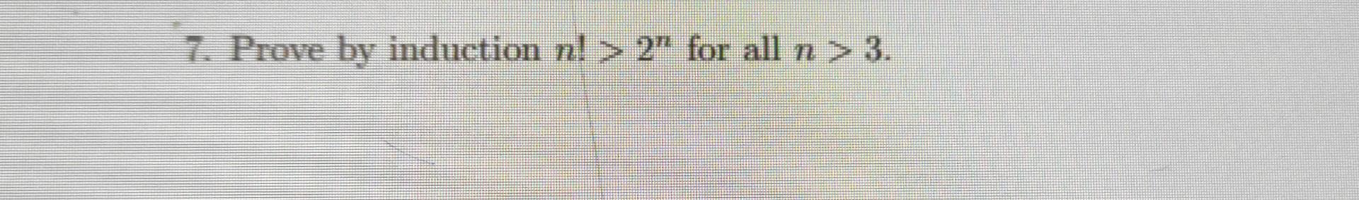 Solved 7. Prove by induction n!>2n for all n>3. | Chegg.com