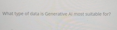 Solved What type of data is Generative Al most suitable for? | Chegg.com