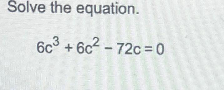 Solved Solve the equation.6c3+6c2-72c=0 | Chegg.com