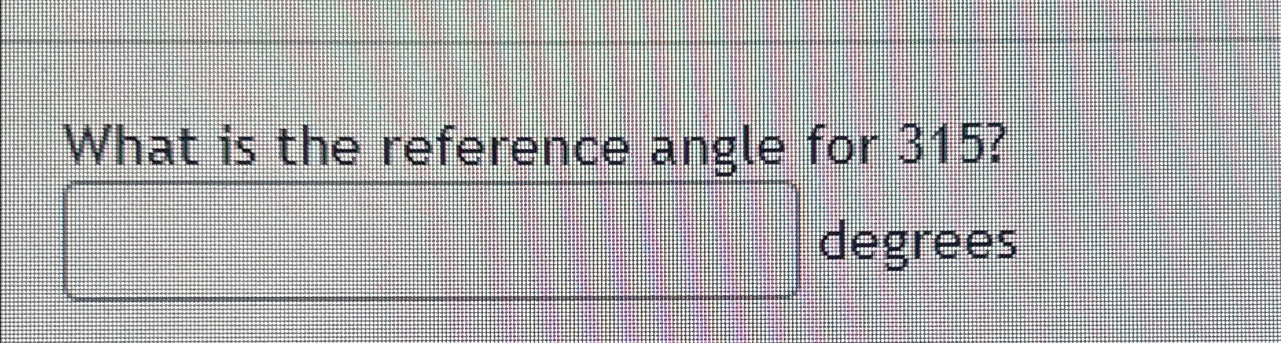 Solved What is the reference angle for 315? ﻿degrees | Chegg.com