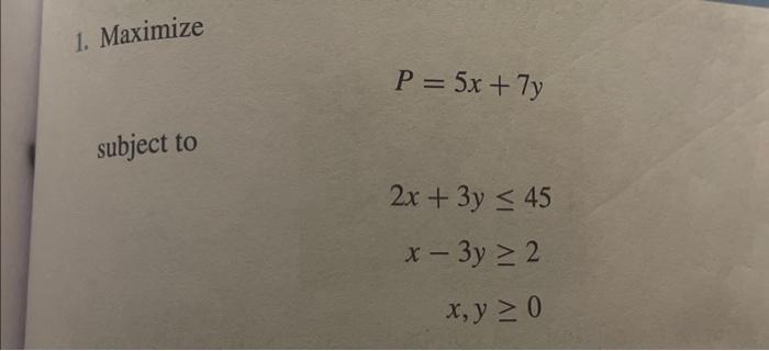 Solved 1. Maximize P=5x+7y subject to 2x+3y≤45x−3y≥2x,y≥0 | Chegg.com