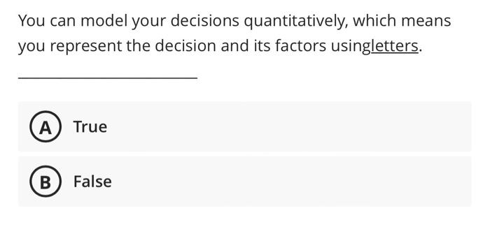 Solved You can model your decisions quantitatively, which | Chegg.com