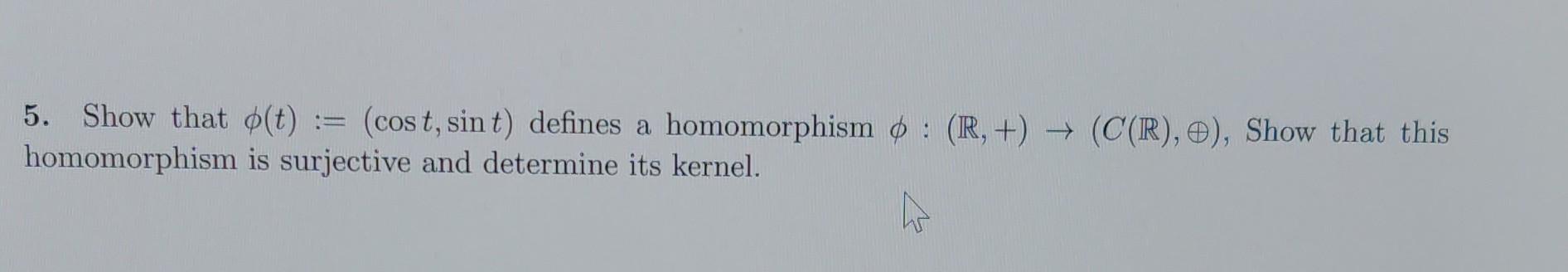 Solved 5. Show that ϕ(t):=(cost,sint) defines a homomorphism | Chegg.com