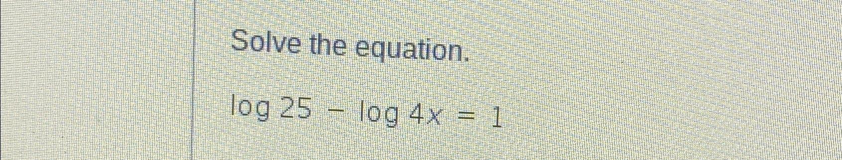 Solved Solve the equation.log25-log4x=1 | Chegg.com