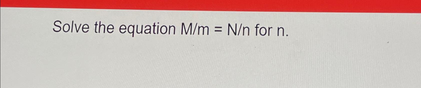 Solved Solve the equation Mm=Nn ﻿for n. | Chegg.com