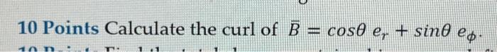 Solved 10 Points Calculate the curl of Bˉ=cosθer+sinθeϕ. | Chegg.com