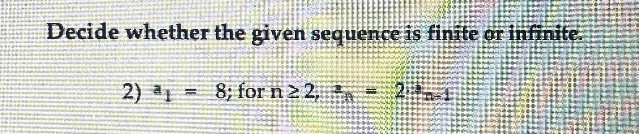 Solved Decide whether the given sequence is finite or | Chegg.com