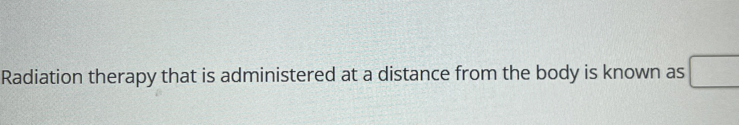 Solved Radiation therapy that is administered at a distance | Chegg.com