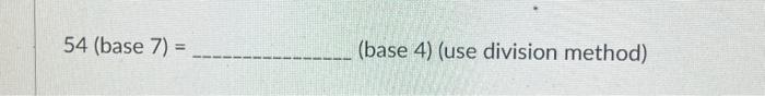 Solved 54( base 7)= (base 4) (use division method) | Chegg.com