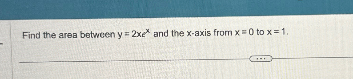 Solved Find the area between y=2xex ﻿and the x-axis from x=0 | Chegg.com