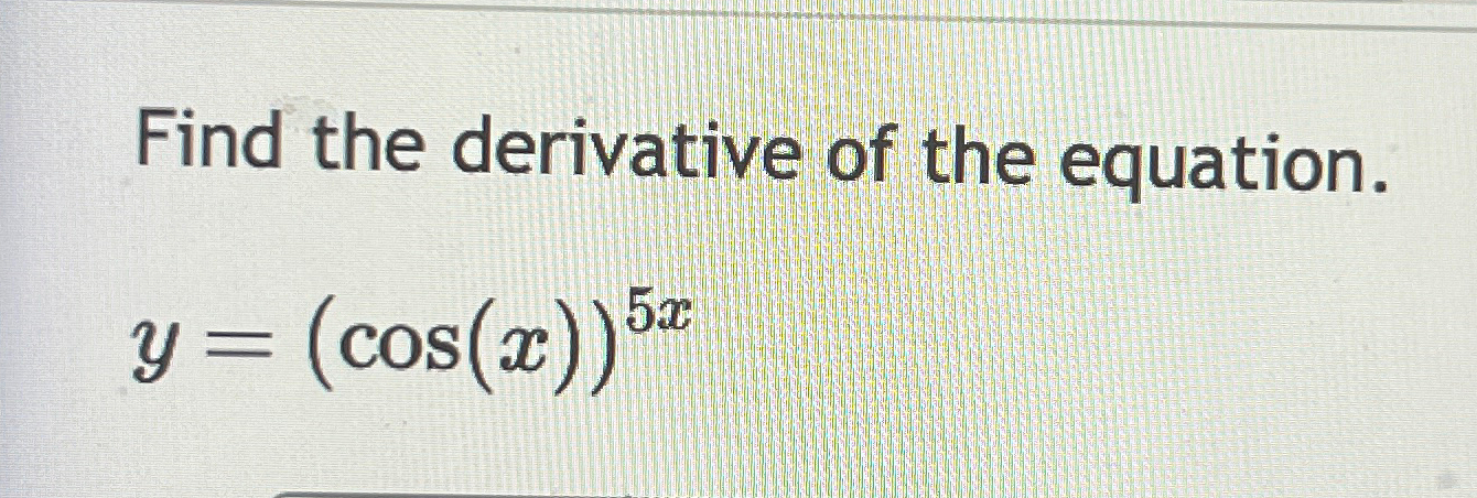 Solved Find the derivative of the equation.y=(cos(x))5x | Chegg.com