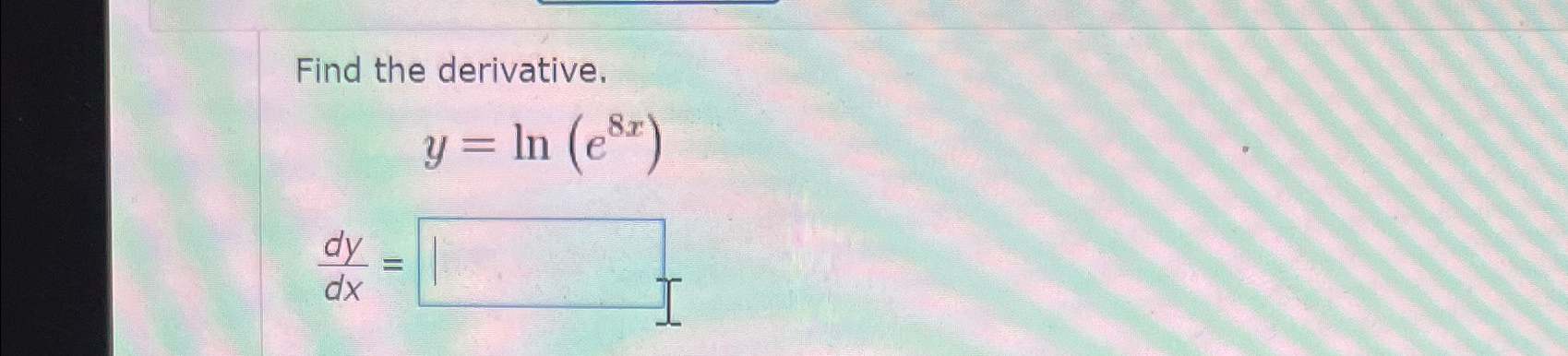 Solved Find the derivative.y=ln(e8x)dydx= | Chegg.com