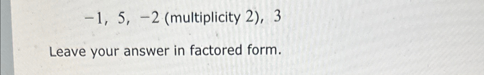 Solved -1,5,-2 (multiplicity 2 ), 3Leave your answer in | Chegg.com
