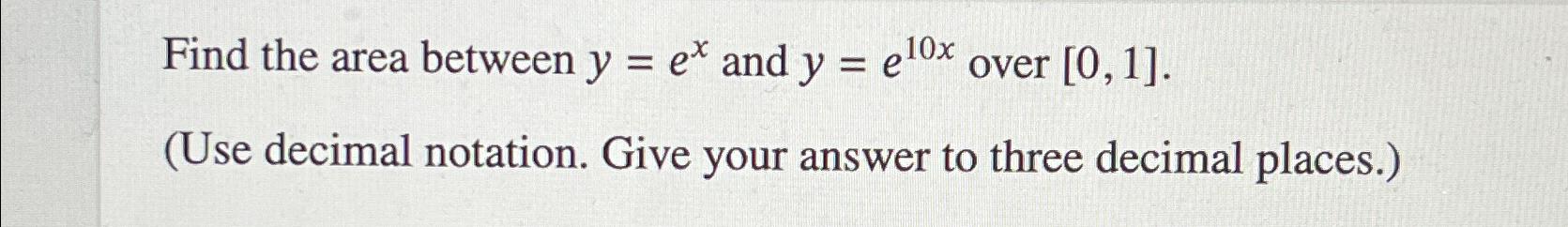 Solved Find the area between y=ex ﻿and y=e10x ﻿over 0,1.(Use | Chegg.com
