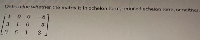 Solved Determine whether the matrix is in echelon form, | Chegg.com