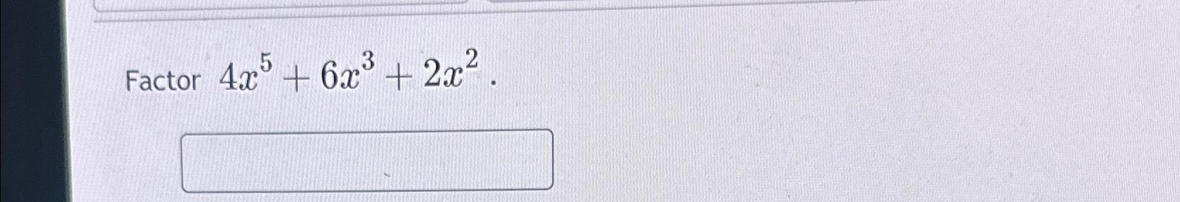Solved Factor 4x5+6x3+2x2. | Chegg.com