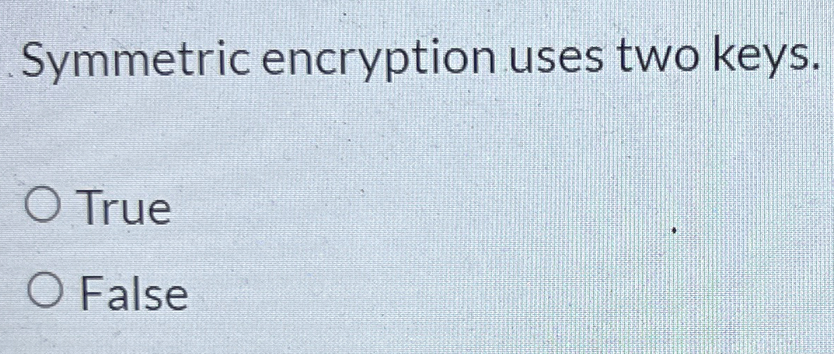 Symmetric encryption uses two keys.TrueFalse | Chegg.com