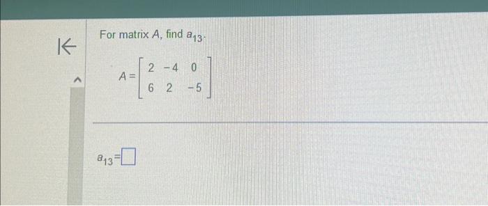 Solved For matrix A, find a13. A=[26−420−5] a13= | Chegg.com