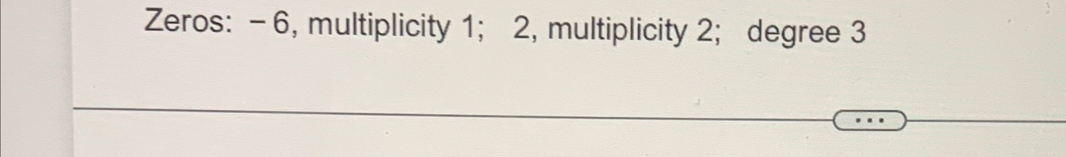Solved Zeros: -6 , ﻿multiplicity 1;2, ﻿multiplicity 2 ﻿; | Chegg.com