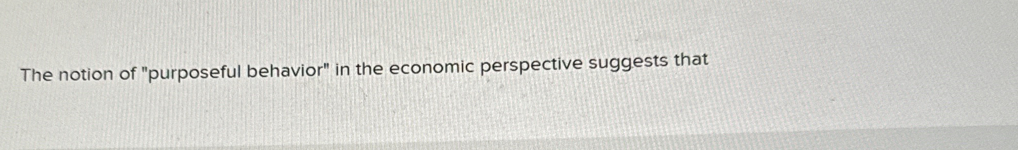 Solved The notion of "purposeful behavior" in the economic | Chegg.com