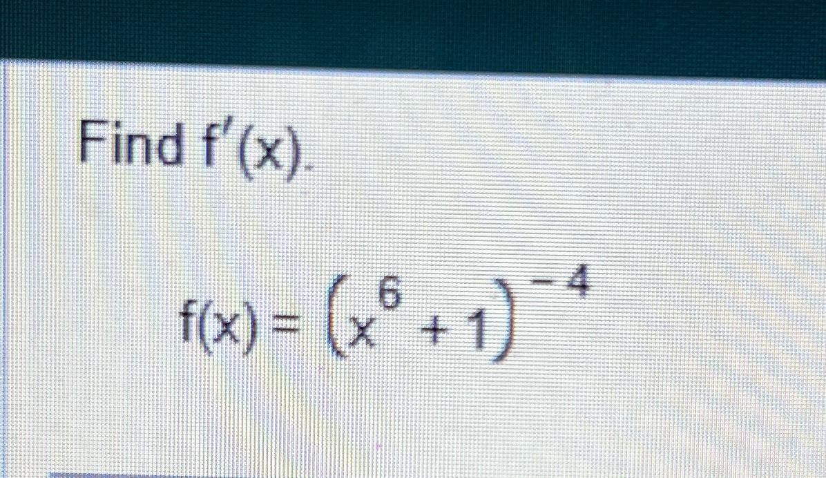 Solved Find f'(x).f(x)=(x6+1)-4 | Chegg.com