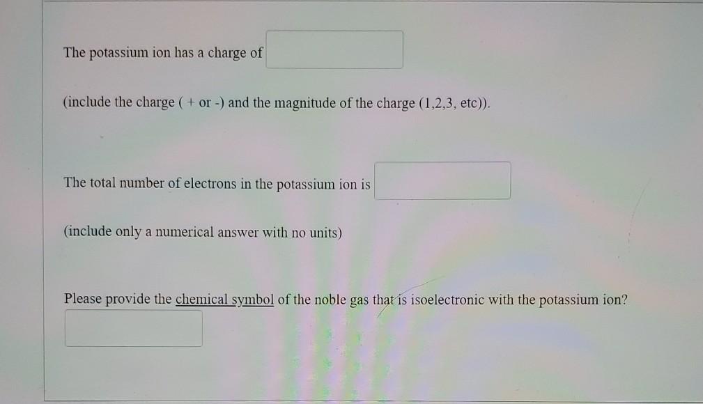 Solved The potassium ion has a charge of (include the charge | Chegg.com