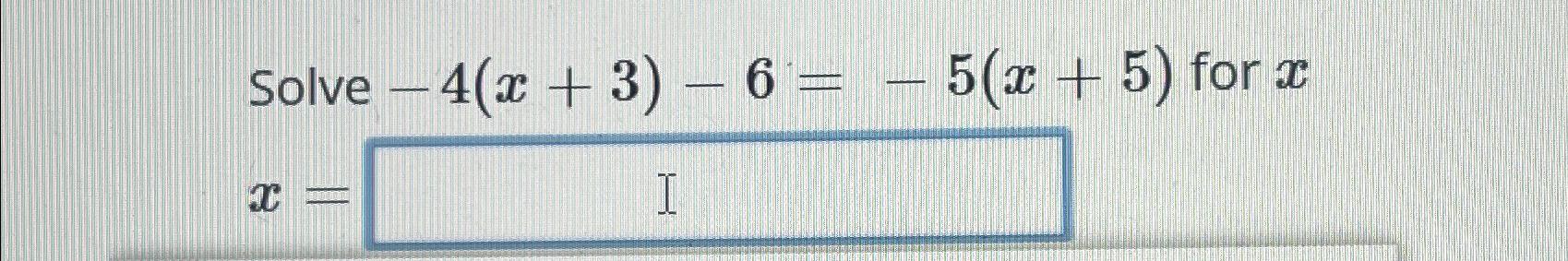 Solved Solve -4(x+3)-6=-5(x+5) ﻿for xx= | Chegg.com