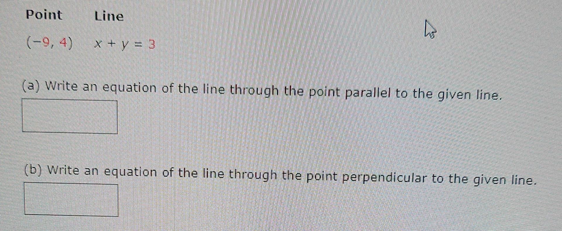 Solved Point Line(-9,4),x+y=3(a) Write an equation of the | Chegg.com Solved Point Line(-9,4),x+y=3(a) Write an equation of the | Chegg.com