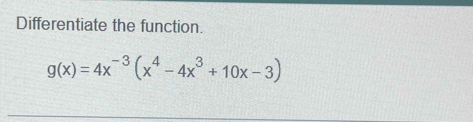 Solved Differentiate the function.g(x)=4x-3(x4-4x3+10x-3) | Chegg.com