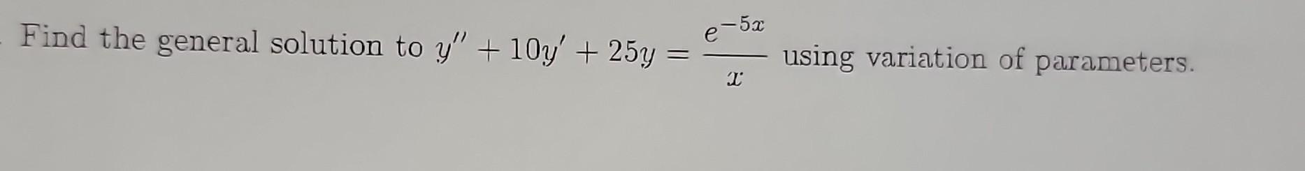 Solved Find the general solution to y′′+10y′+25y=xe−5x using | Chegg.com