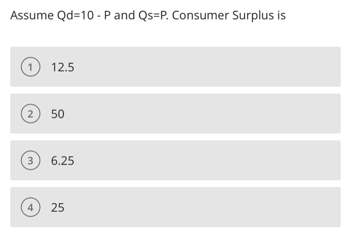 Solved Assume Qd=10 - P and Qs=P. Consumer Surplus is 1 12.5 | Chegg.com