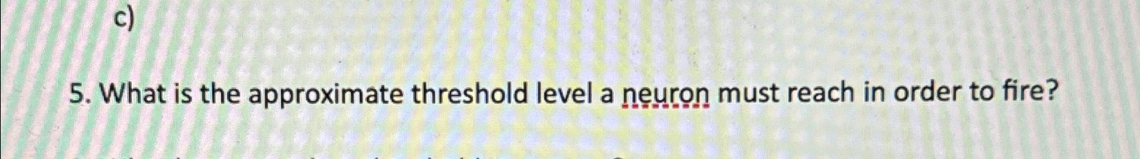 Solved What is the approximate threshold level a neuron must | Chegg.com
