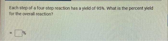 Solved Each step of a four-step reaction has a yield of 95%. | Chegg.com