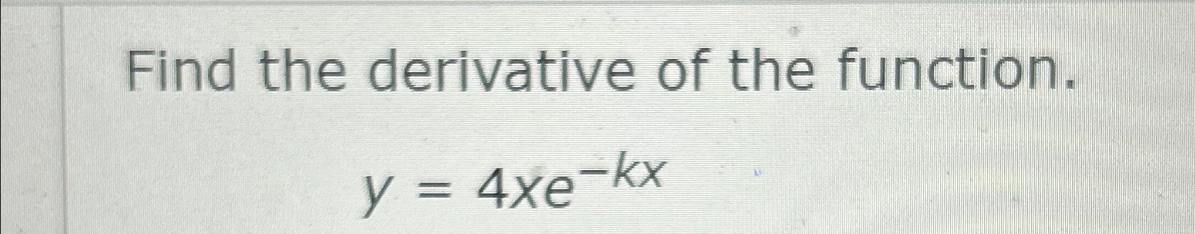 Solved Find the derivative of the function.y=4xe-kx | Chegg.com