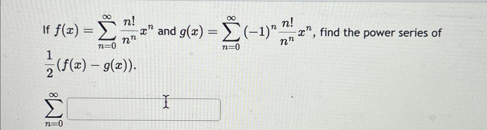 Solved If f(x)=∑n=0∞n!nnxn ﻿and g(x)=∑n=0∞(-1)nn!nnxn, ﻿find | Chegg.com