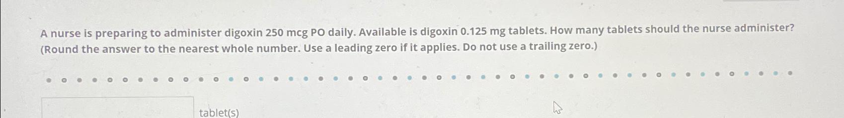Solved A nurse is preparing to administer digoxin 250mcg ﻿PO | Chegg.com