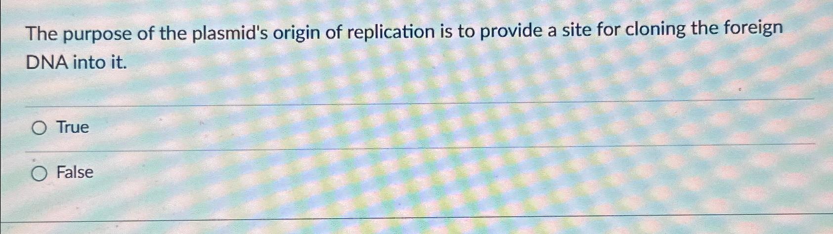 Solved The purpose of the plasmid's origin of replication is | Chegg.com