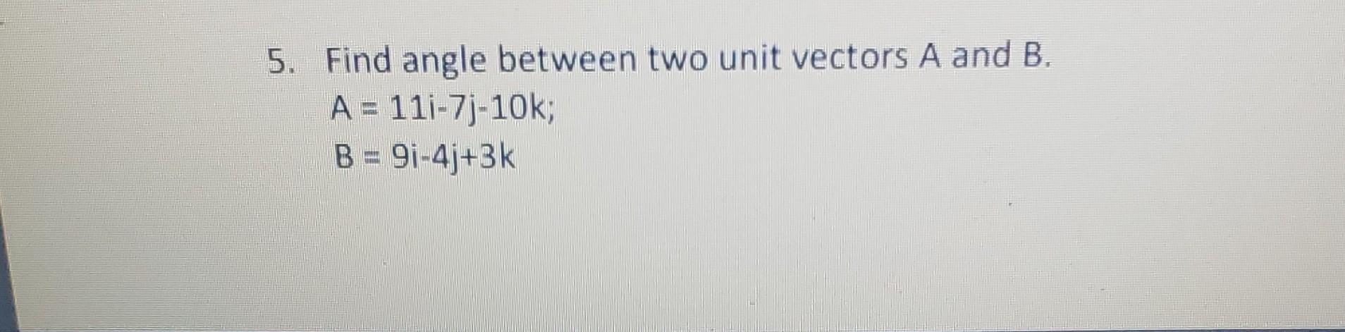 Solved 5. Find angle between two unit vectors A and B. | Chegg.com