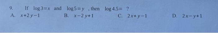 Solved 9. If log3=x and log5=y, then log4.5= ? A. x+2y−1 B. | Chegg.com
