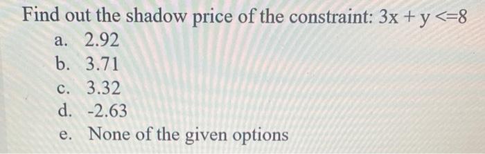 Solved Find out the shadow price of the constraint: 3x+y