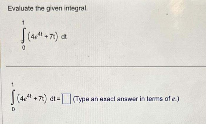 Solved Evaluate the given integral. ∫01(4e4t+7t)dt | Chegg.com