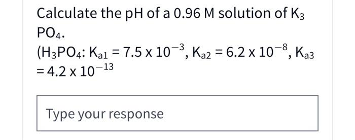 Solved Calculate the pH of a 0.96 M solution of K3 PO4. | Chegg.com