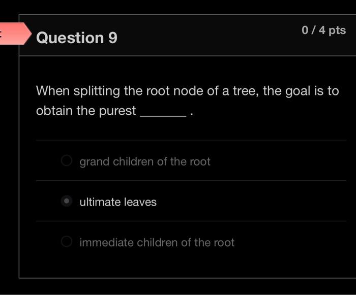 Solved Question 9 0/4 pts When splitting the root node of a | Chegg.com Solved Question 9 0/4 pts When splitting the root node of a | Chegg.com