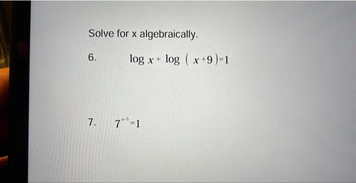 Solved Solve for x algebraically. 6. logx+log(x+9)=1 7. | Chegg.com